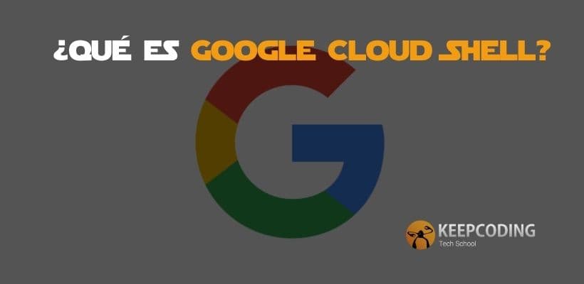 ¿Qué es Google Cloud Shell? | KeepCoding Bootcamps