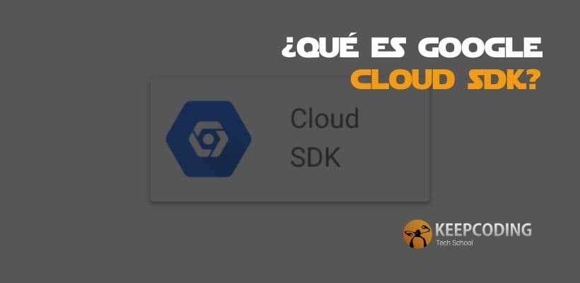 ¿Qué es Google Cloud SDK? | KeepCoding Bootcamps