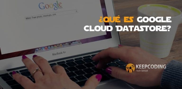 ¿Qué es Google Cloud Datastore? | KeepCoding Bootcamps