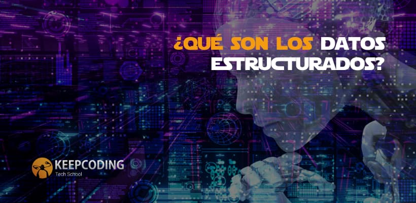 ¿Qué son los datos estructurados? | KeepCoding Bootcamps