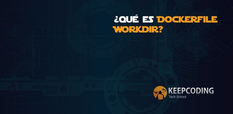 ¿Qué es Dockerfile Workdir? | KeepCoding Bootcamps