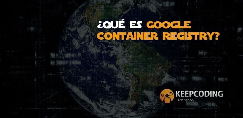 ¿Qué es Google Container Registry? | KeepCoding Bootcamps