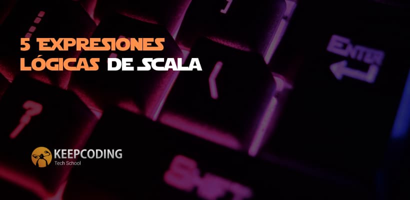 5 expresiones lógicas de Scala | KeepCoding Bootcamps