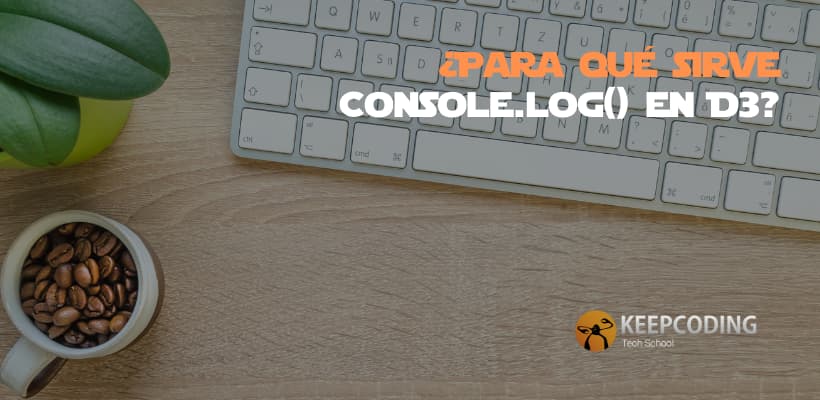 ¿Para qué sirve Console.log() en D3? | KeepCoding Bootcamps