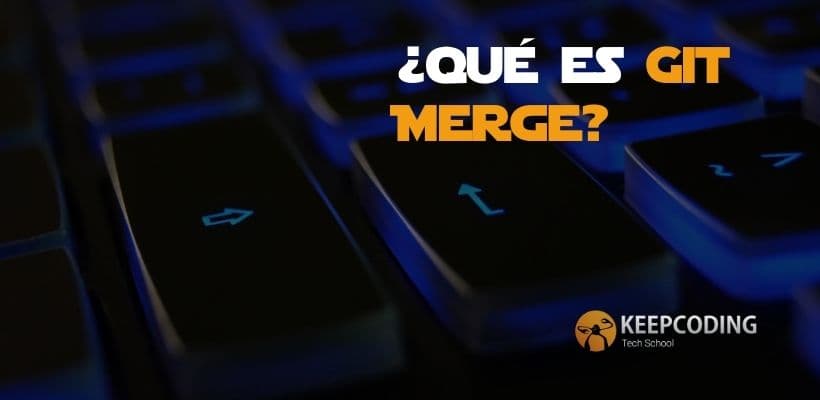 ¿Qué es Git Merge? [2026] | KeepCoding Bootcamps