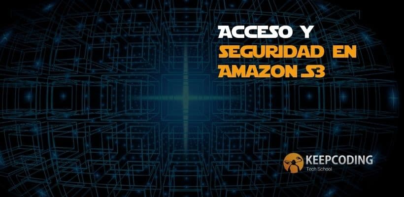 Acceso y seguridad en Amazon S3 | KeepCoding Bootcamps