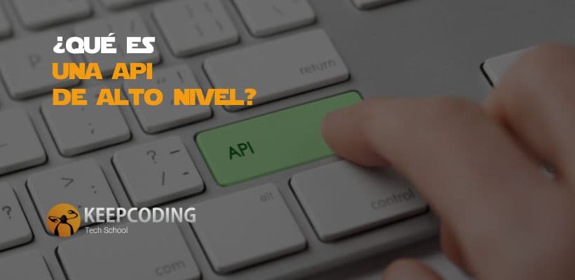 ¿Qué es una API de alto nivel? | KeepCoding Bootcamps