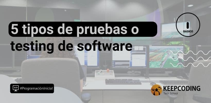 Pruebas o testing: Conoce estos 5 tipos