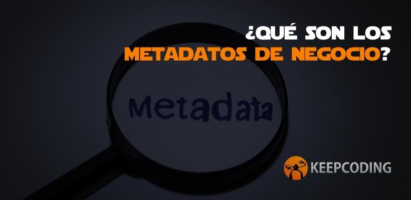 ¿Qué son los metadatos de negocio? | KeepCoding Bootcamps