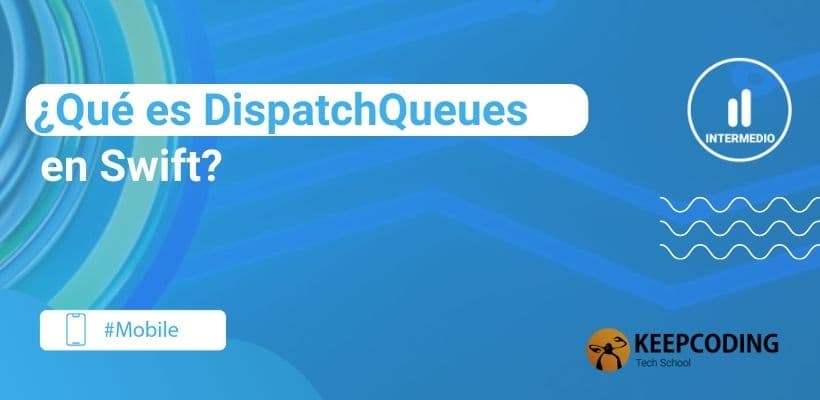 ¿Qué es DispatchQueue en Swift? | KeepCoding Bootcamps