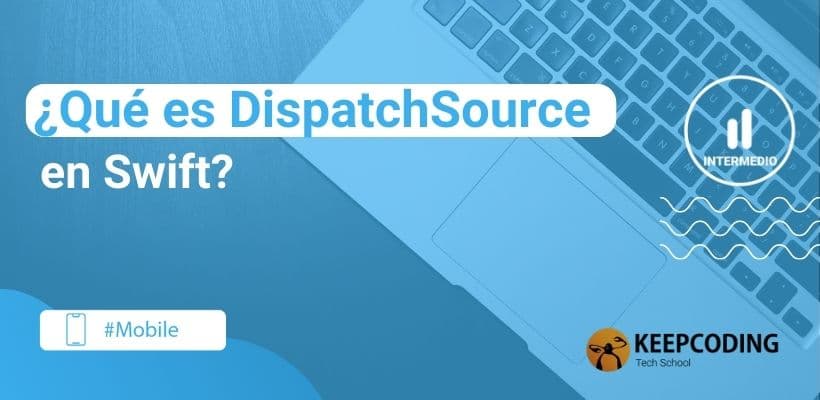 ¿Qué es DispatchSource en Swift? [2025] | KeepCoding