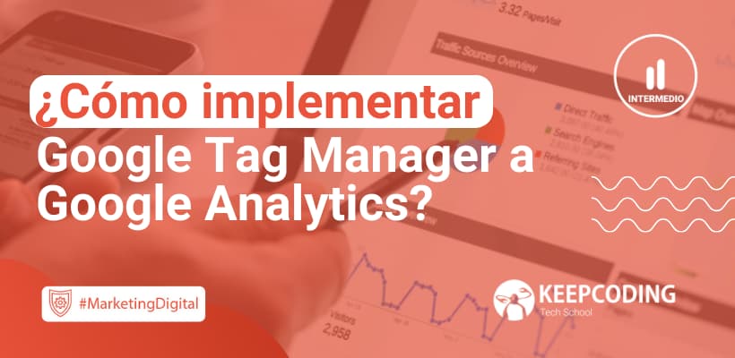 ¿Cómo implementar Google Tag Manager a Google Analytics?