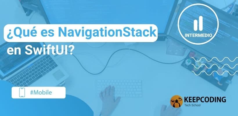 ¿Qué es NavigationStack en SwiftUI? | KeepCoding Bootcamps