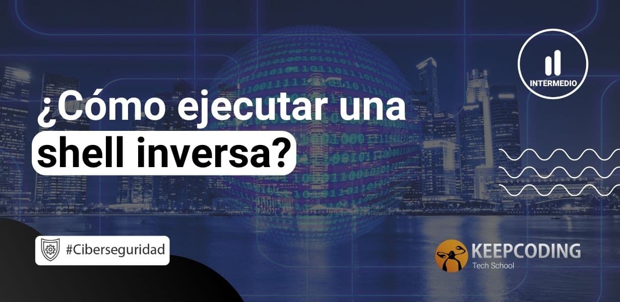 ¿Cómo ejecutar una shell inversa? | KeepCoding Bootcamps