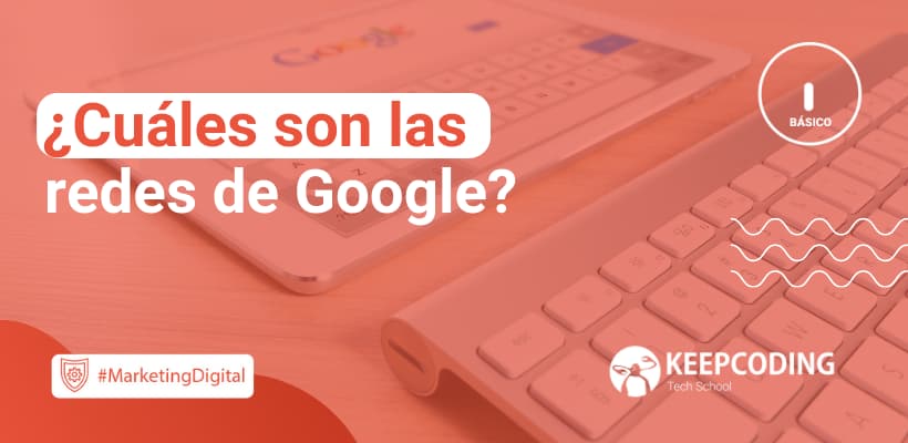 ¿Cuáles son las redes de Google? | KeepCoding Bootcamps