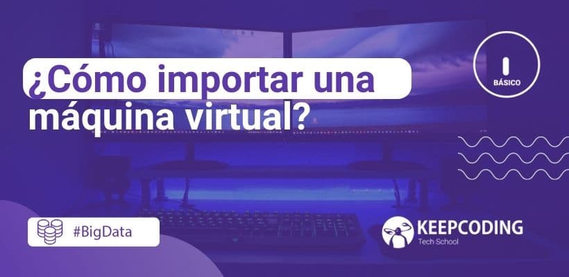 Cómo importar una máquina virtual fácilmente | KeepCoding