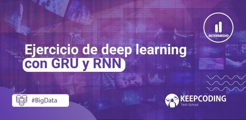 Deep learning con GRU y RNN: resolución de ejercicios
