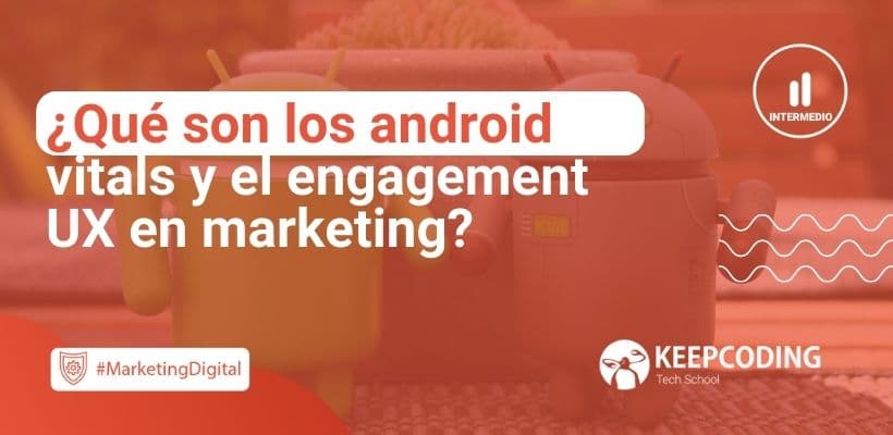 ¿Qué son los Android vitals y el engagement UX en marketing?
