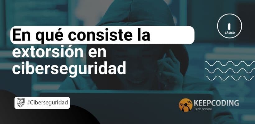 ¿En qué consiste la extorsión en ciberseguridad?