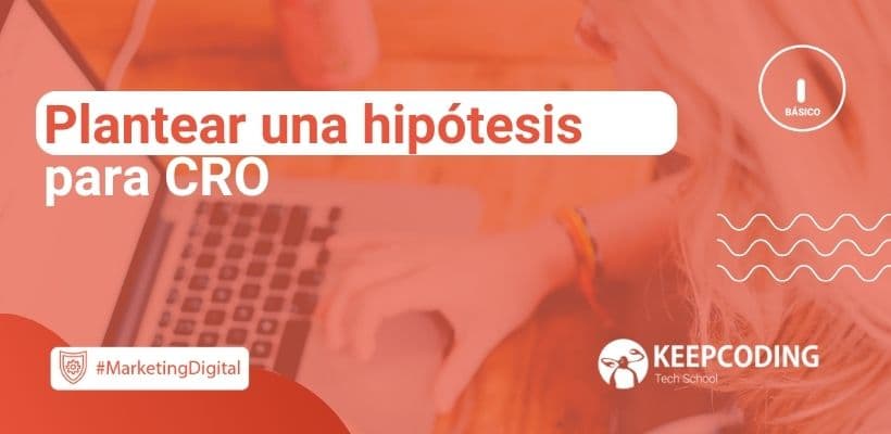 Plantear una hipótesis para CRO [2025] | KeepCoding