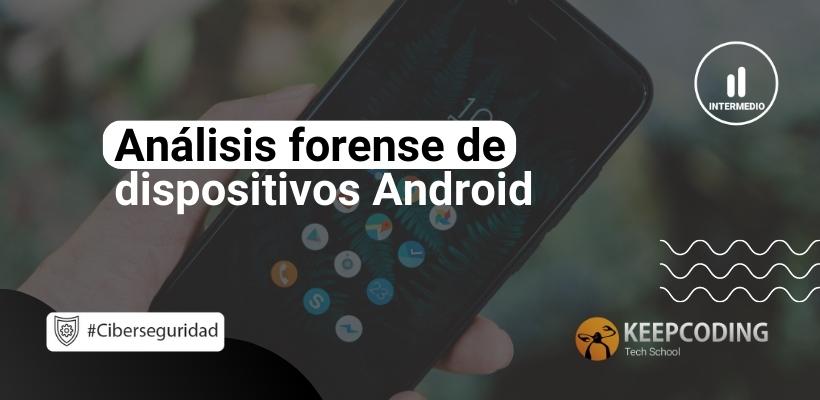 Análisis forense de dispositivos Android: Guía paso a paso [2025]