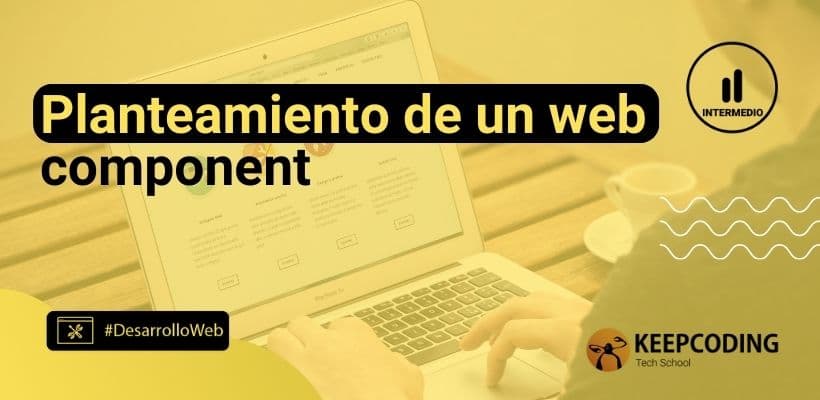 Planteamiento de un Web Component | KeepCoding