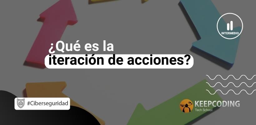 ¿Qué es la iteración de acciones? | KeepCoding Bootcamps