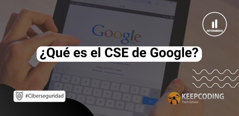¿Qué es el CSE de Google? | KeepCoding Bootcamps