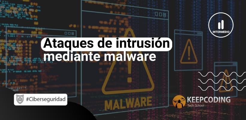 Intrusión mediante malware: aprende todo sobre estos ataques