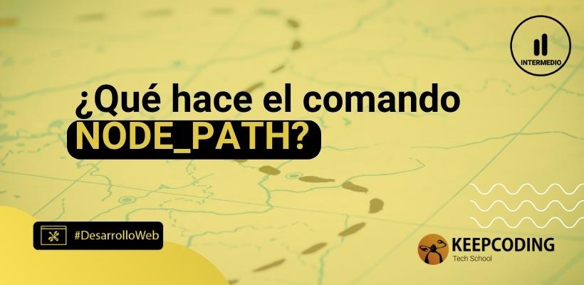 ¿Qué hace el comando NODE_PATH? | KeepCoding Bootcamps