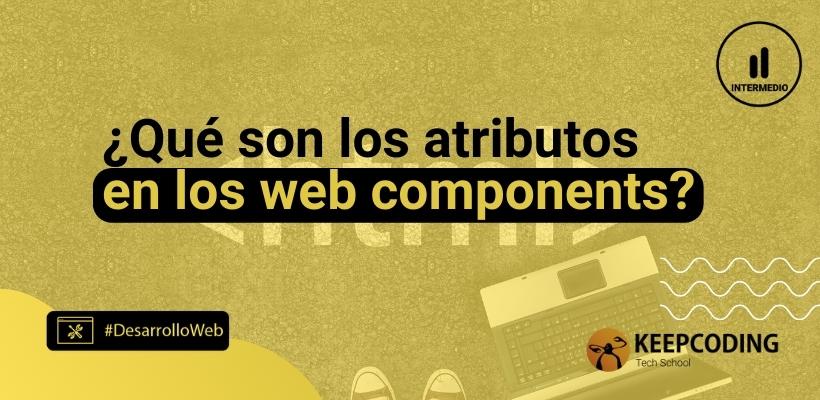 Atributos en los web components: Guía completa [2026]