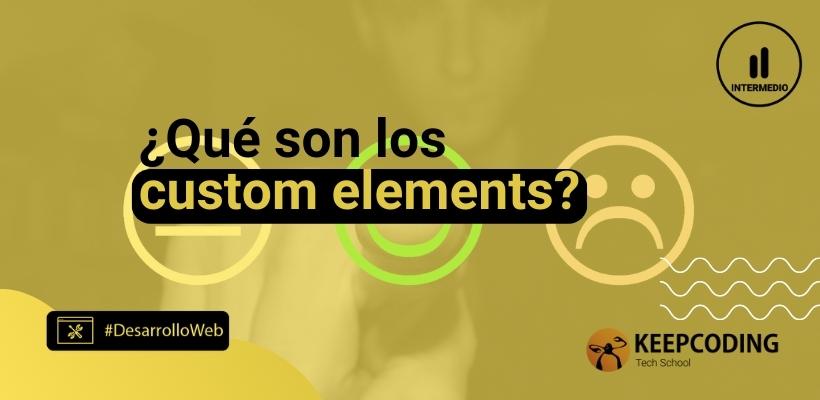 ¿Qué son los custom elements? | KeepCoding Bootcamps