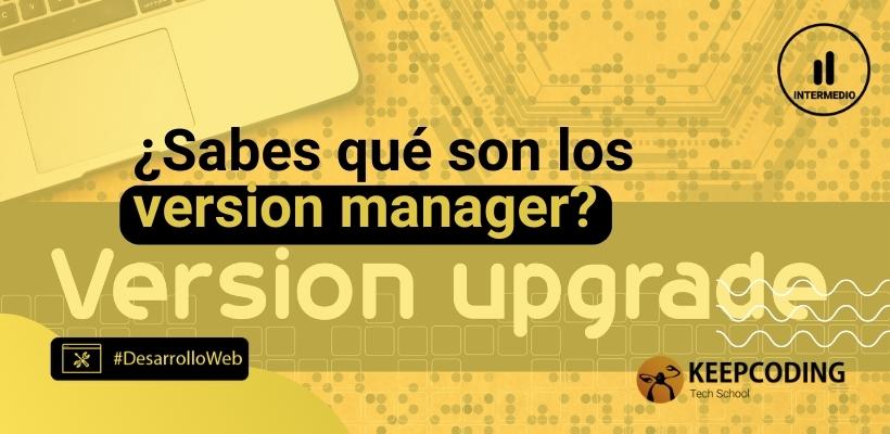 Version Manager: ¿Qué son y cómo funcionan? | KeepCoding