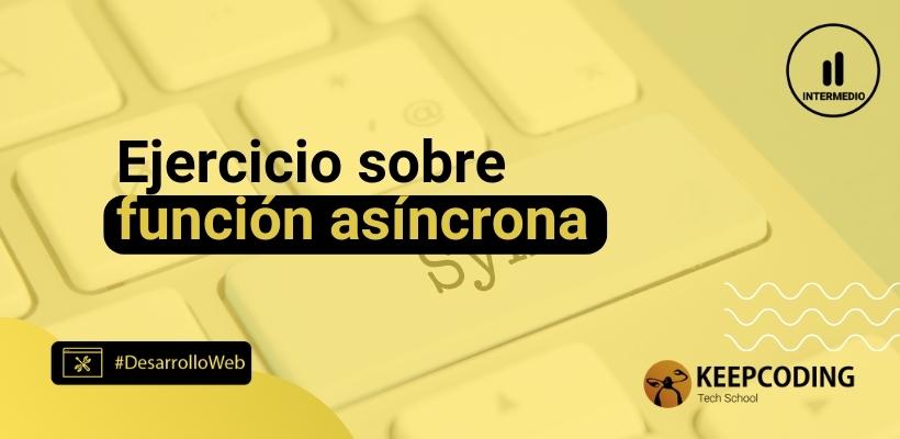 Ejercicio sobre función asíncrona | KeepCoding Bootcamps