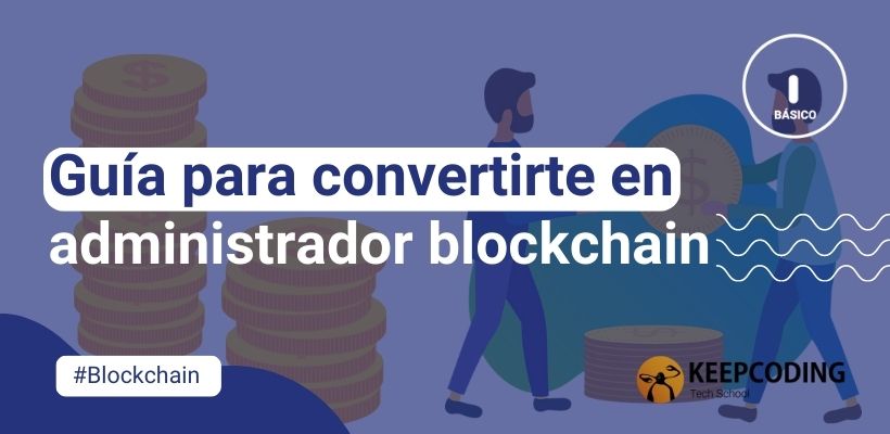 Administrador blockchain: ¿cómo convertirte en uno?