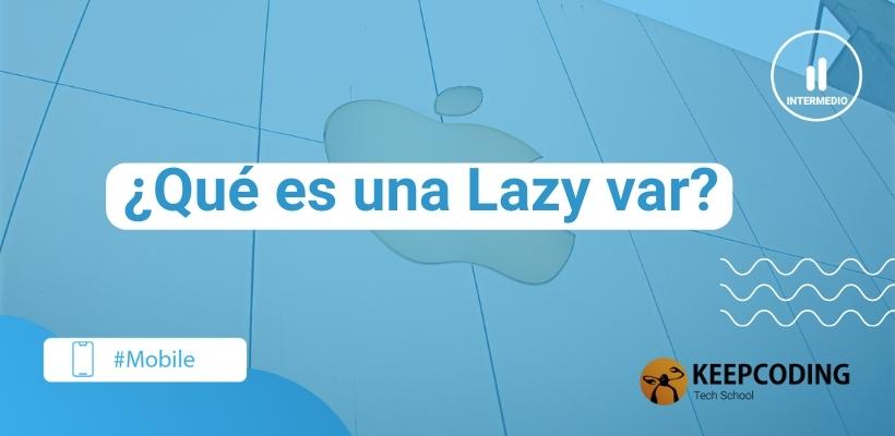¿Qué es una lazy var? | KeepCoding Bootcamps