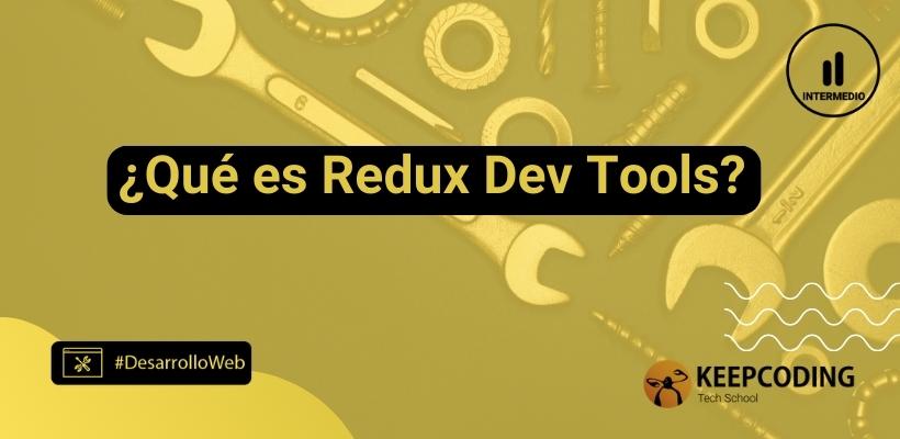 ¿Qué es Redux Dev Tools? | KeepCoding Bootcamps