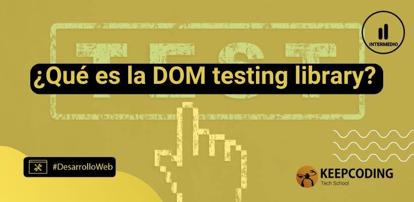 ¿Qué es la DOM Testing Library? | KeepCoding Bootcamps