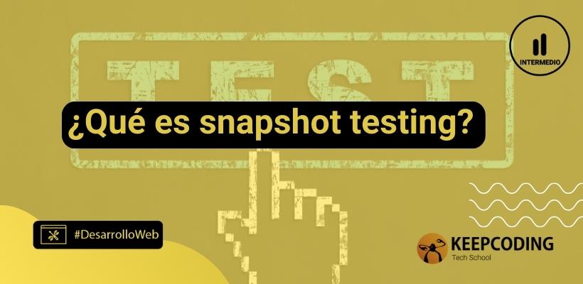 ¿Qué es snapshot testing? | KeepCoding Bootcamps