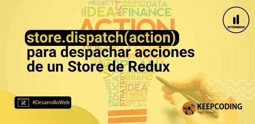 Store.dispatch(action): despachar acciones en Redux Store
