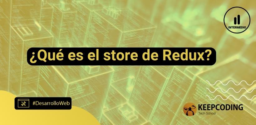 Todo Sobre Store De Redux Guía Completa 2025 Keepcoding