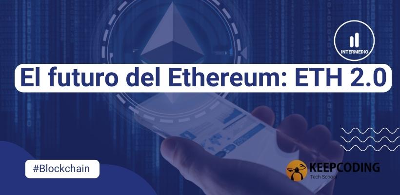 El futuro del Ethereum: ETH 2.0 | KeepCoding Bootcamps