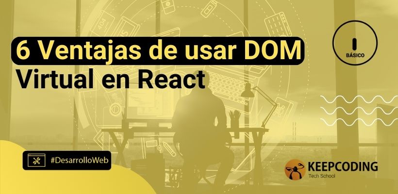 DOM virtual en React: conoce 6 ventajas sobre su uso