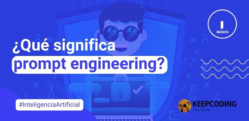 ¿Qué significa prompt engineering? | KeepCoding Bootcamps