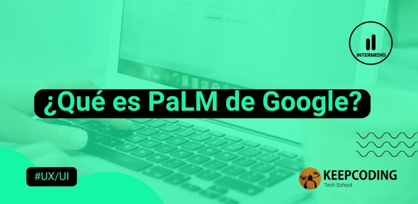 ¿Qué es PaLM de Google? | KeepCoding Bootcamps