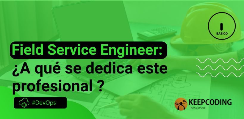 ¿Qué hace un Field Service Engineer? Descúbrelo aquí