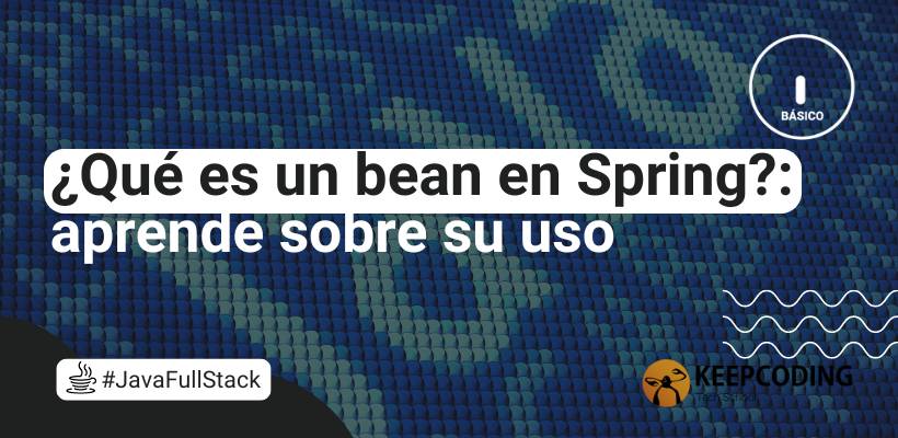 Bean en Spring: ¿sabes qué es y cómo usarlo? ¡Te enseñamos!