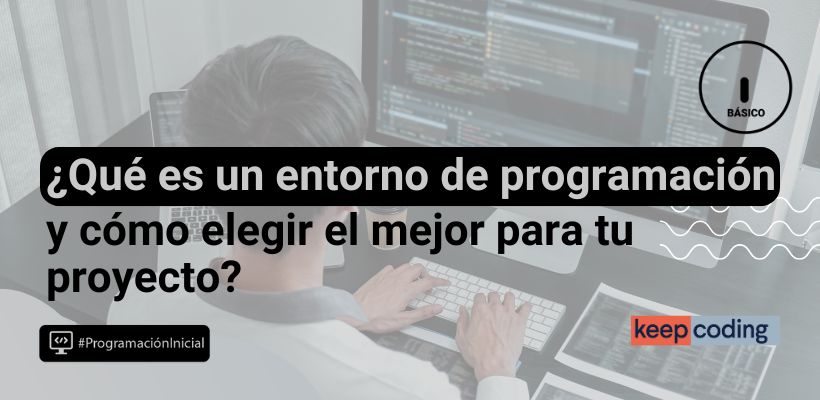 Entorno de programación: ¿Qué es y cómo elegir uno?