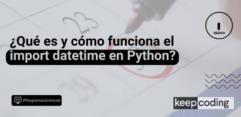 Import Datetime En Python Aprende El Uso De Este Módulo