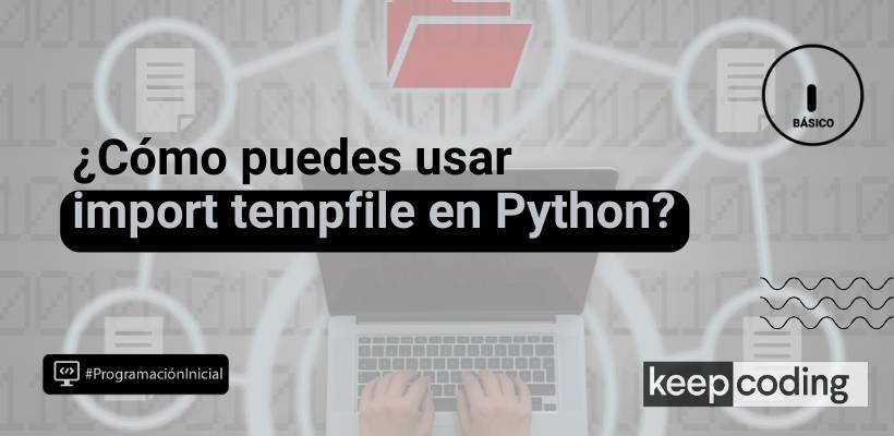 Import tempfile: maneja archivos temporales en Python [guía]